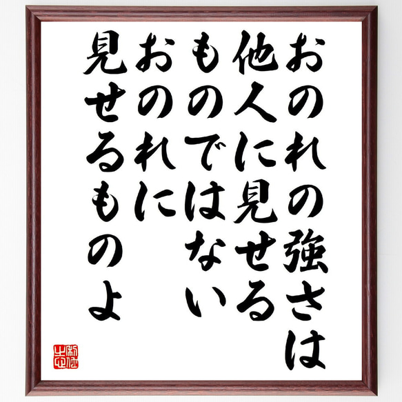 名言「おのれの強さは他人に見せるものではない、おのれに見せるものよ」額付き書道色紙／受注後直筆（V1916） 書道 名言専門の書道家 通販 ...